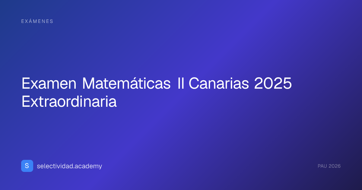 Examen Canarias Matemáticas II 2025 Extraordinaria (resuelto)